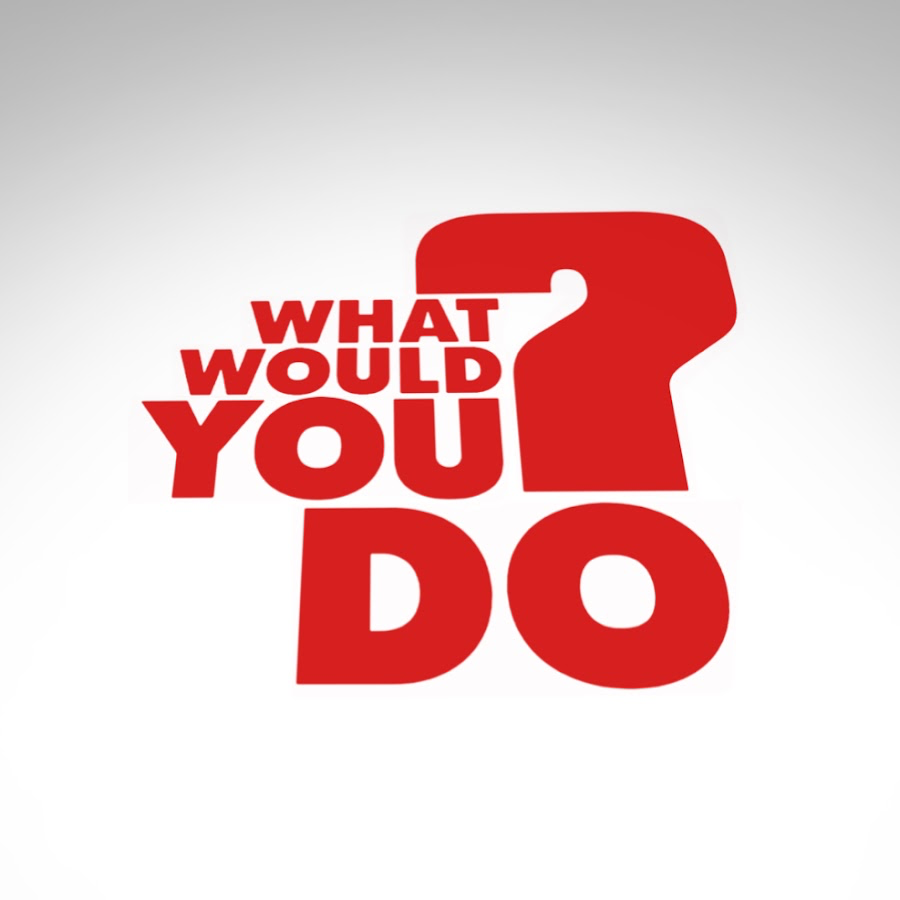 What Would you do?